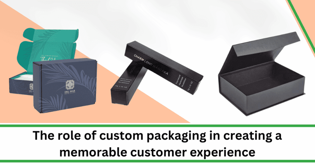 The role of custom packaging in creating a memorable customer experience